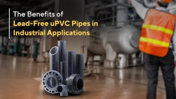 Benefits of Lead-Free uPVC Pipes in Industrial Applications